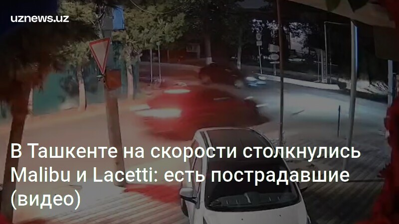 В Ташкенте на скорости столкнулись Malibu и Lacetti: есть пострадавшие (видео) - UzNews.uz