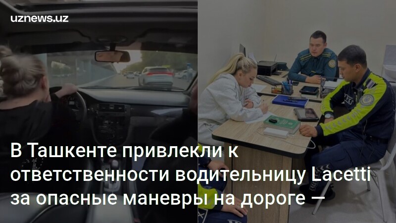 В Ташкенте привлекли к ответственности водительницу Lacetti за опасные маневры на дороге — видео ...