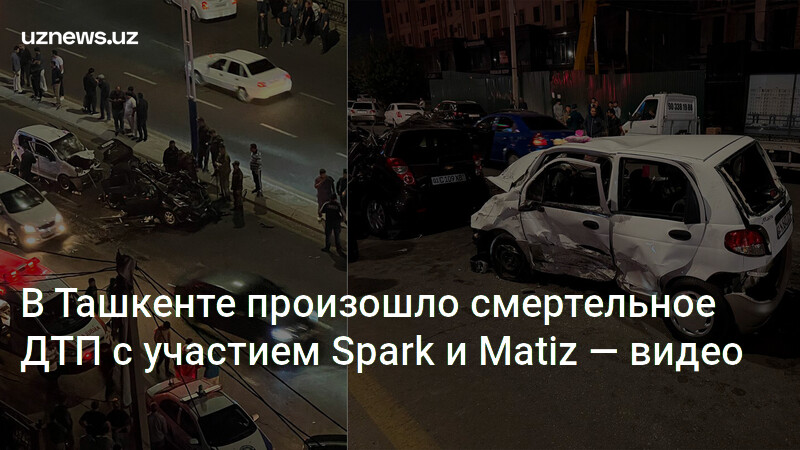 В Ташкенте произошло смертельное ДТП с участием Spark и Matiz — видео - UzNews.uz