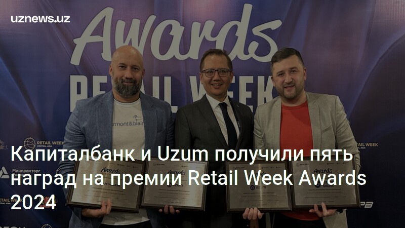 Капиталбанк и Uzum получили пять наград на премии Retail Week Awards 2024 - UzNews.uz