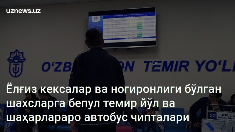 Ёлғиз кексалар ва ногиронлиги бўлган шахсларга бепул темир йўл ва шаҳарлараро автобус чипталари ...