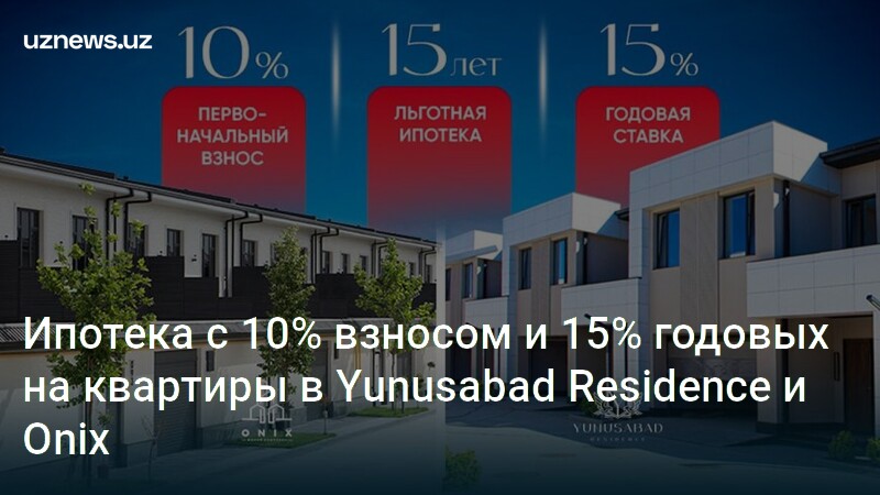 Ипотека с 10% взносом и 15% годовых на квартиры в Yunusabad Residence и Onix - UzNews.uz
