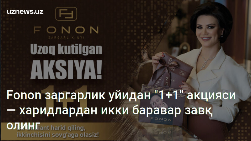 Fonon заргарлик уйидан "1+1" акцияси — харидлардан икки баравар завқ олинг - UzNews.uz