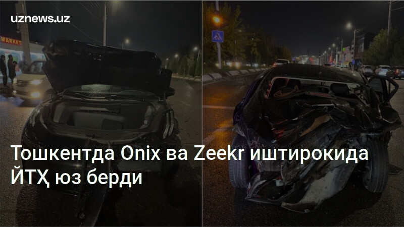 Тошкентда Onix ва Zeekr иштирокида ЙТҲ юз берди - UzNews.uz