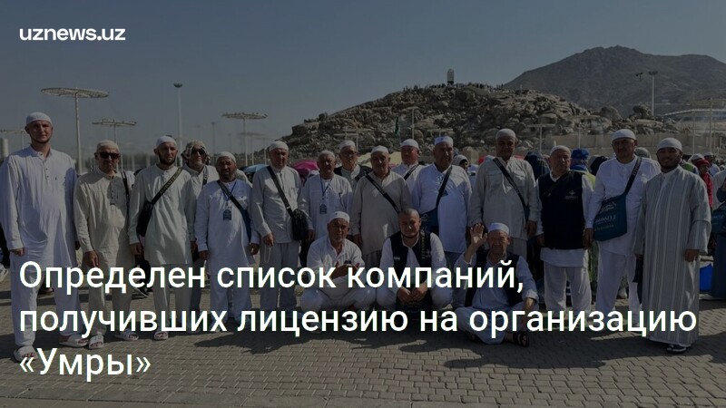 Определен список компаний, получивших лицензию на организацию «Умры» - UzNews.uz