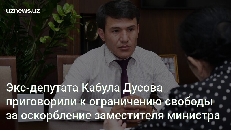 Экс-депутата Кабула Дусова приговорили к ограничению свободы за оскорбление заместителя министра ...