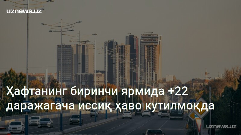 Ҳафтанинг биринчи ярмида +22 даражагача иссиқ ҳаво кутилмоқда - UzNews.uz