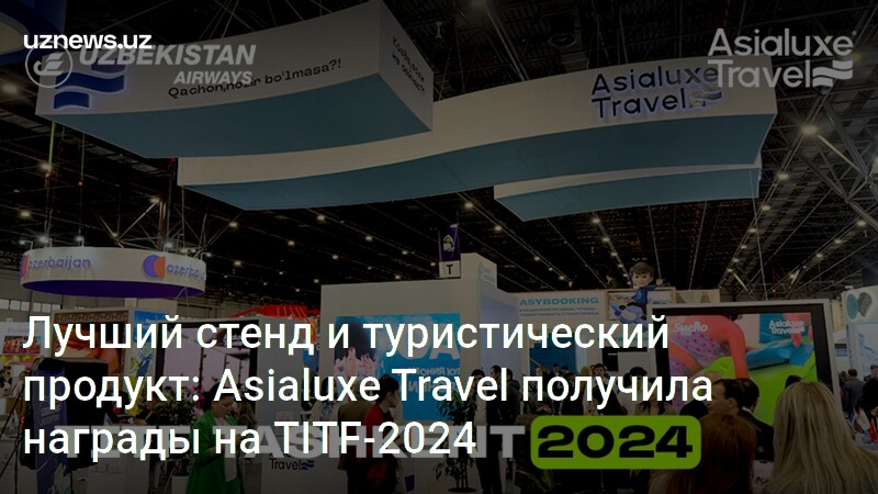 Лучший стенд и туристический продукт: Asialuxe Travel получила награды на TITF-2024 - UzNews.uz