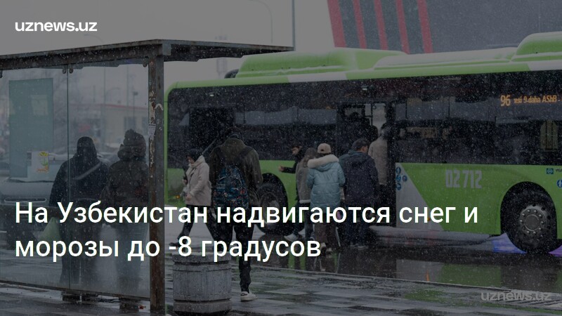 На Узбекистан надвигаются снег и морозы до -8 градусов - UzNews.uz