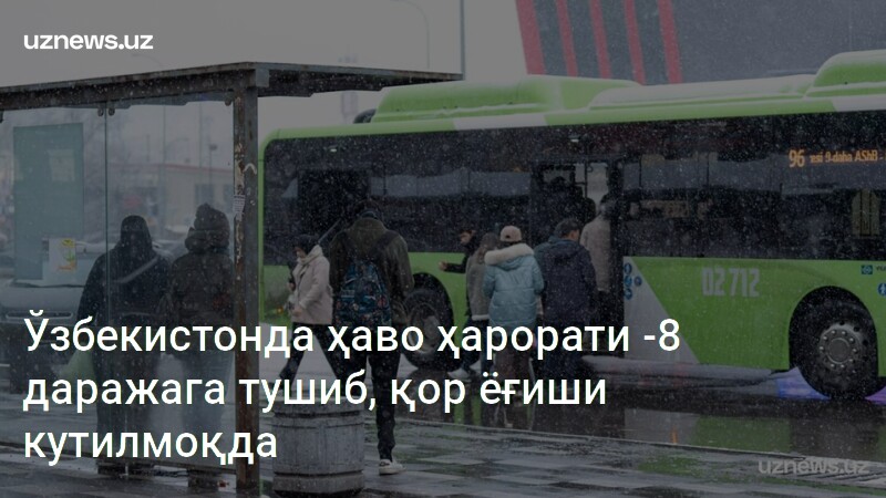 Ўзбекистонда ҳаво ҳарорати -8 даражага тушиб, қор ёғиши кутилмоқда - UzNews.uz