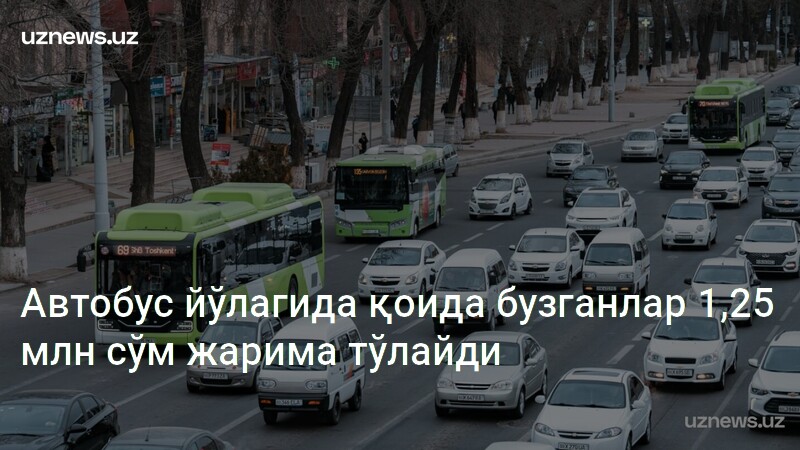 Автобус йўлагида қоида бузганлар 1,25 млн сўм жарима тўлайди - UzNews.uz