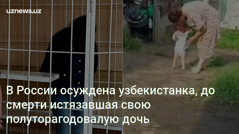В России осуждена узбекистанка, до смерти истязавшая свою полуторагодовалую дочь - UzNews.uz