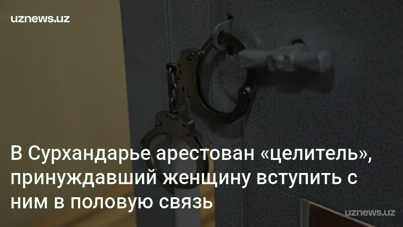 В Сурхандарье арестован «целитель», принуждавший женщину вступить с ним в половую связь - UzNews.uz