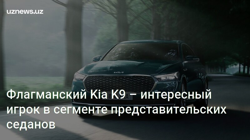 Флагманский Kia K9 – интересный игрок в сегменте представительских седанов - UzNews.uz