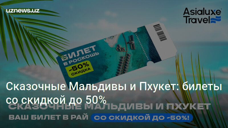 Сказочные Мальдивы и Пхукет: билеты со скидкой до 50% - UzNews.uz
