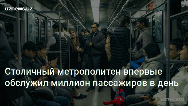 Столичный метрополитен впервые обслужил миллион пассажиров в день - UzNews.uz
