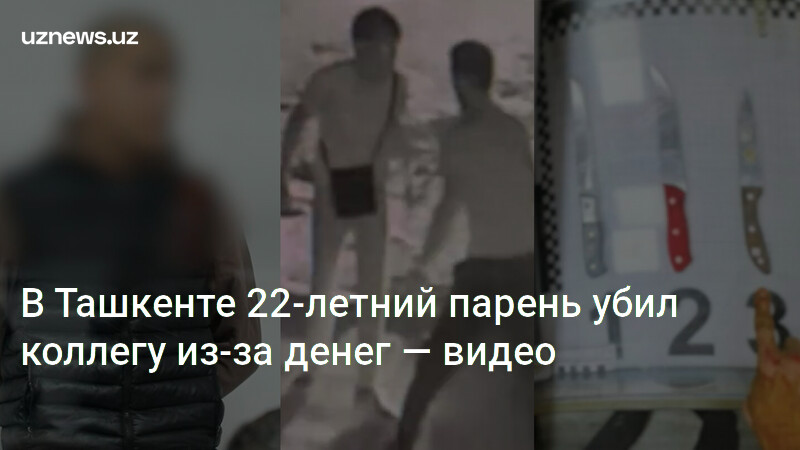В Ташкенте 22-летний парень убил коллегу из-за денег — видео - UzNews.uz