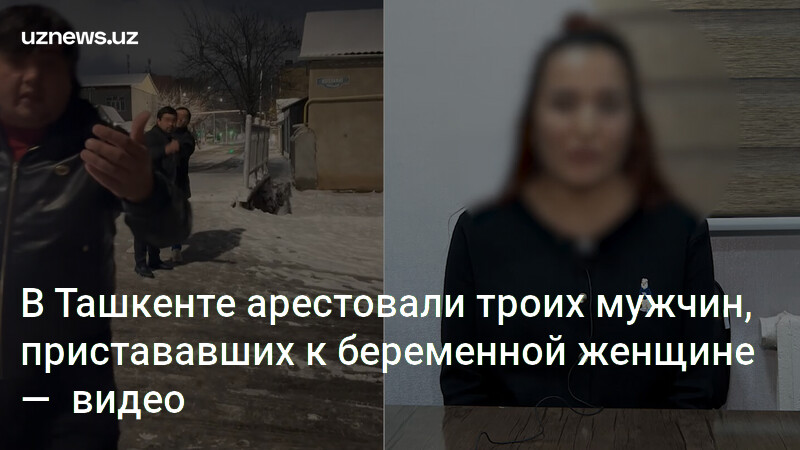 В Ташкенте арестовали троих мужчин, пристававших к беременной женщине — видео - UzNews.uz