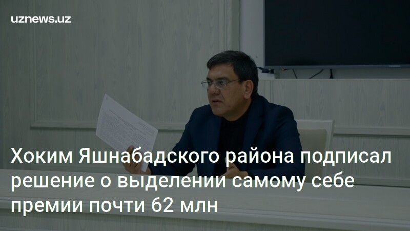 Хоким Яшнабадского района подписал решение о выделении самому себе премии почти 62 млн - UzNews.uz