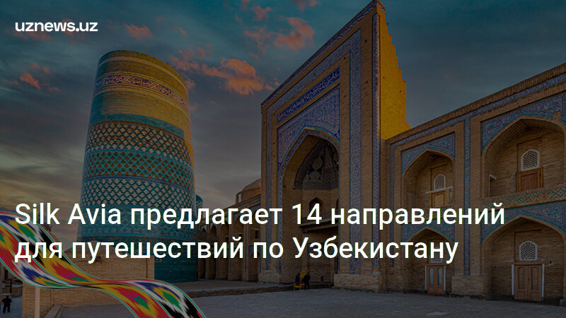 Silk Avia предлагает 14 направлений для путешествий по Узбекистану - UzNews.uz