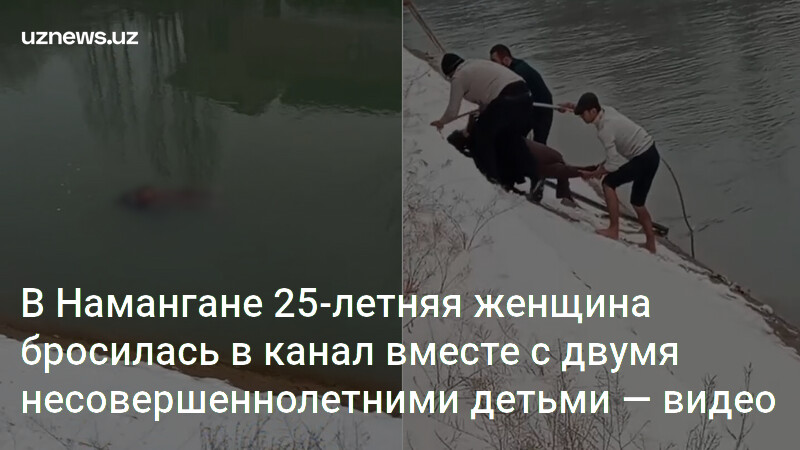 В Намангане 25-летняя женщина бросилась в канал вместе с двумя несовершеннолетними детьми ...