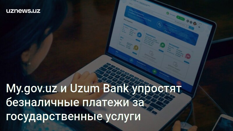 My.gov.uz и Uzum Bank упростят безналичные платежи за государственные ...