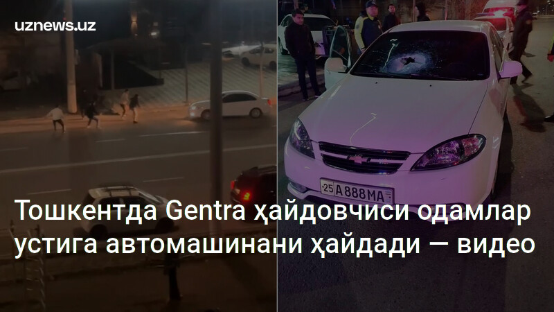 Тошкентда Gentra ҳайдовчиси одамлар устига автомашинани ҳайдади — видео - UzNews.uz