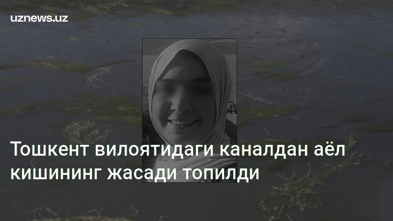 Тошкент вилоятидаги каналдан аёл кишининг жасади топилди - UzNews.uz