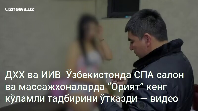 ДХХ ва ИИВ Ўзбекистонда СПА салон ва массажхоналарда “Орият” кенг кўламли тадбирини ўтказди ...