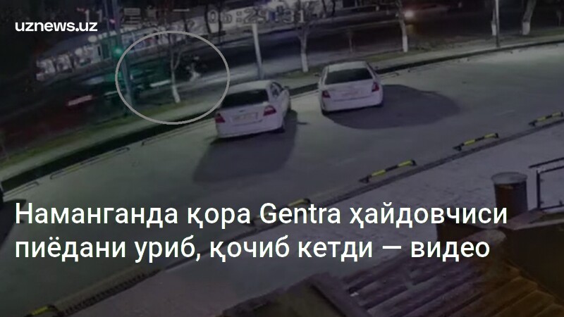 Наманганда қора Gentra ҳайдовчиси пиёдани уриб, қочиб кетди — видео - UzNews.uz
