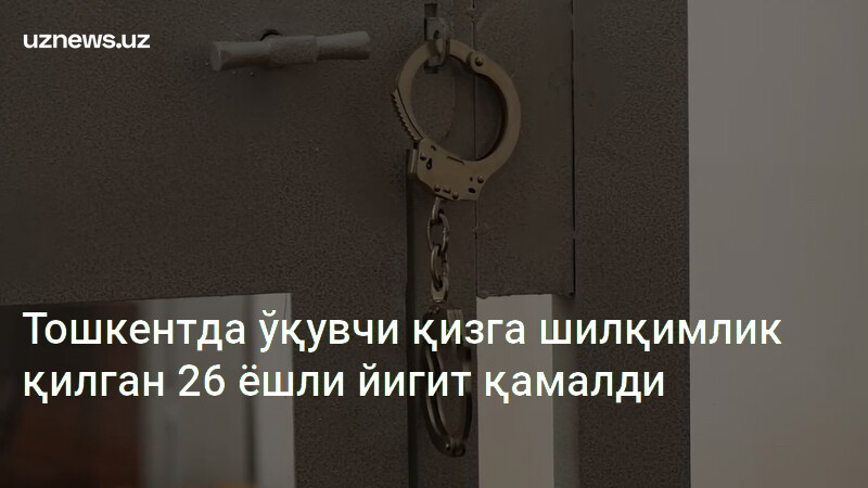 Тошкентда ўқувчи қизга шилқимлик қилган 26 ёшли йигит қамалди - UzNews.uz