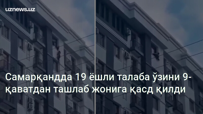Самарқандда 19 ёшли талаба ўзини 9-қаватдан ташлаб жонига қасд қилди - UzNews.uz