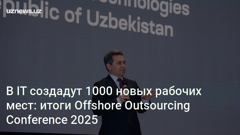 В IT создадут 1000 новых рабочих мест: итоги Offshore Outsourcing Conference 2025 - UzNews.uz