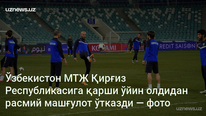 Ўзбекистон МТЖ Қирғиз Республикасига қарши ўйин олдидан расмий машғулот ўтказди — фото - UzNews.uz