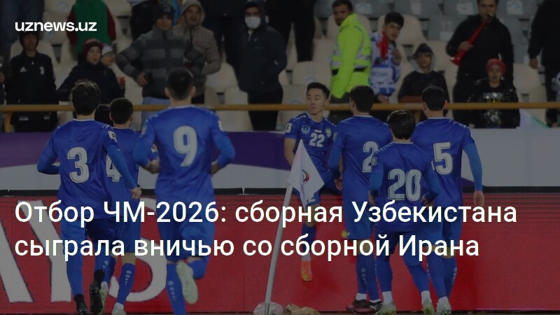 Отбор ЧМ-2026: сборная Узбекистана сыграла вничью со сборной Ирана - UzNews.uz
