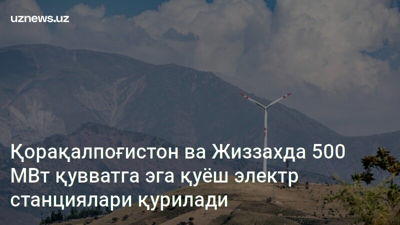 Қорақалпоғистон ва Жиззахда 500 МВт қувватга эга қуёш электр станциялари қурилади - UzNews.uz