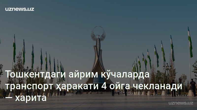 Тошкентдаги айрим кўчаларда транспорт ҳаракати 4 ойга чекланади — харита - UzNews.uz