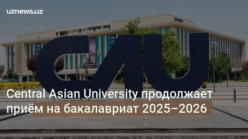Central Asian University продолжает приём на бакалавриат 2025–2026 - UzNews.uz