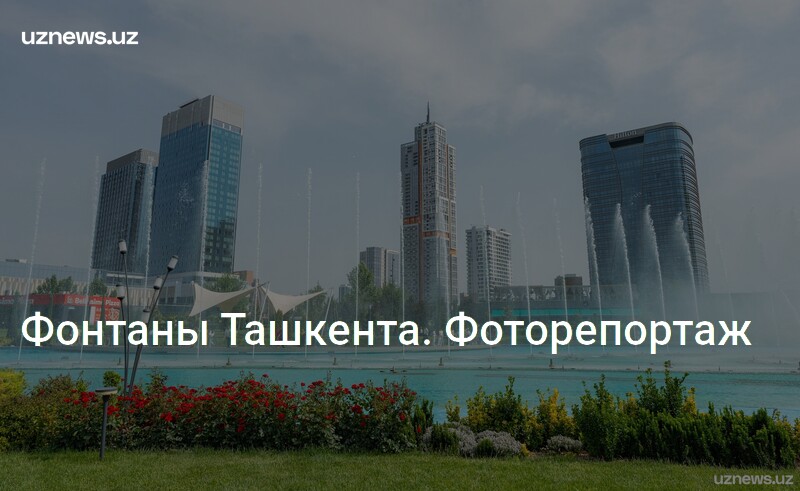 Фонтаны Ташкента. Фоторепортаж - UzNews.uz