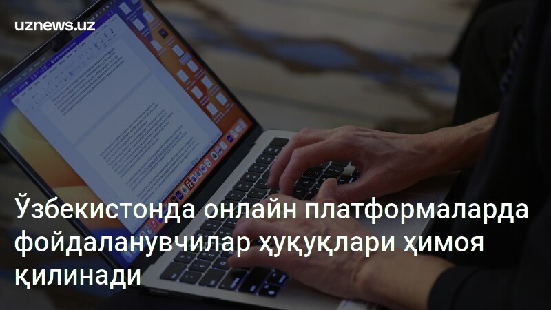 Ўзбекистонда онлайн платформаларда фойдаланувчилар ҳуқуқлари ҳимоя қилинади - UzNews.uz