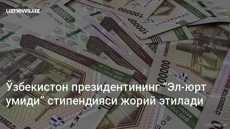 Ўзбекистон президентининг “Эл-юрт умиди” стипендияси жорий этилади - UzNews.uz