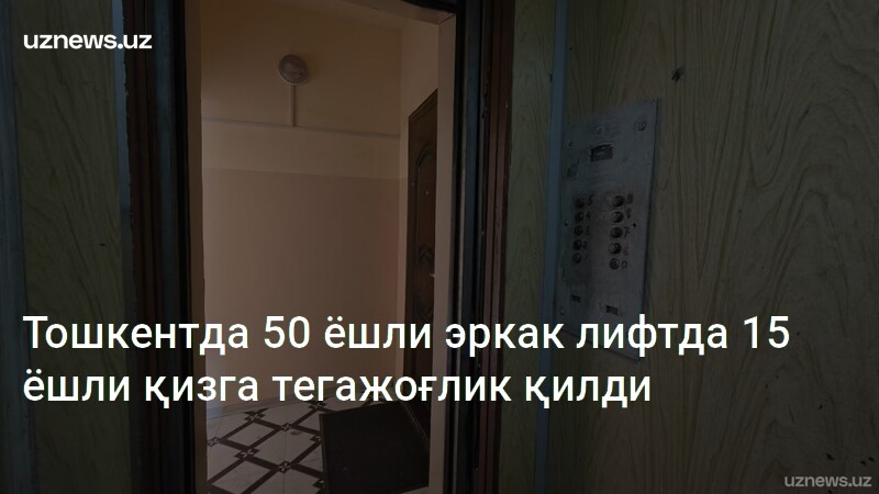 Тошкентда 50 ёшли эркак лифтда 15 ёшли қизга тегажоғлик қилди - UzNews.uz