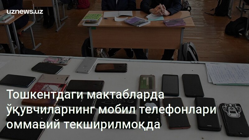 Тошкентдаги мактабларда ўқувчиларнинг мобил телефонлари оммавий текширилмоқда - UzNews.uz