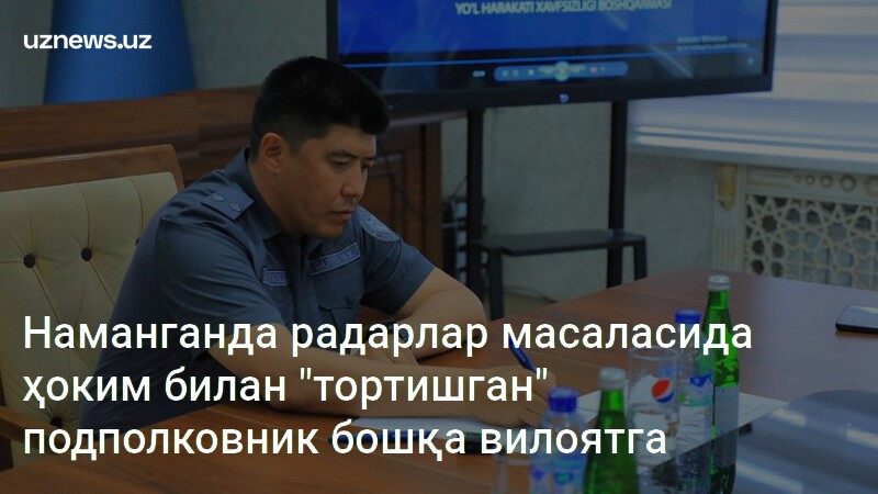 Наманганда радарлар масаласида ҳоким билан "тортишган" подполковник бошқа вилоятга ўтказилди ...