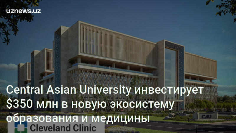 Central Asian University инвестирует $350 млн в новую экосистему ...
