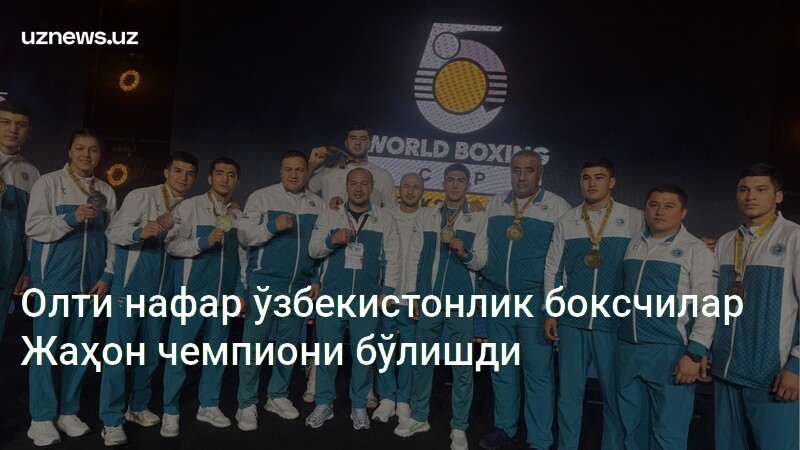 Олти нафар ўзбекистонлик боксчилар Жаҳон чемпиони бўлишди - UzNews.uz
