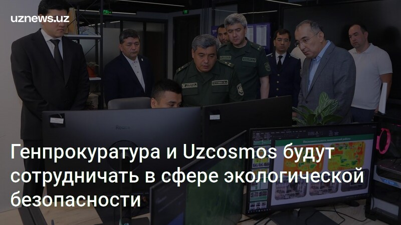 Генпрокуратура и Uzcosmos будут сотрудничать в сфере экологической безопасности - UzNews.uz