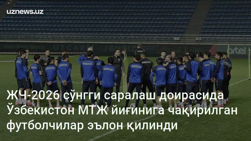 ЖЧ-2026 сўнгги саралаш доирасида Ўзбекистон МТЖ йиғинига чақирилган футболчилар эълон қилинди ...