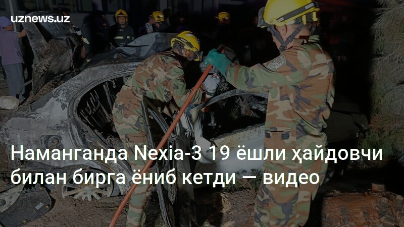 Наманганда Nexia-3 19 ёшли ҳайдовчи билан бирга ёниб кетди — видео - UzNews.uz