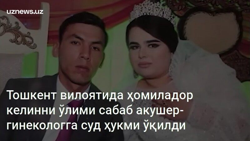 Тошкент вилоятида ҳомиладор келинни ўлими сабаб акушер-гинекологга суд ҳукми ўқилди - UzNews.uz